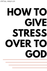 How To Give Stress Over To God - Spiritually Hungry